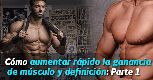 Cómo aumentar rápido la ganancia de músculo y definición: Parte 1